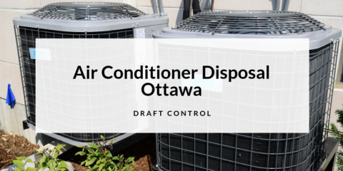 Air Conditioner Disposal Ottawa - Draft Control Heating & Cooling